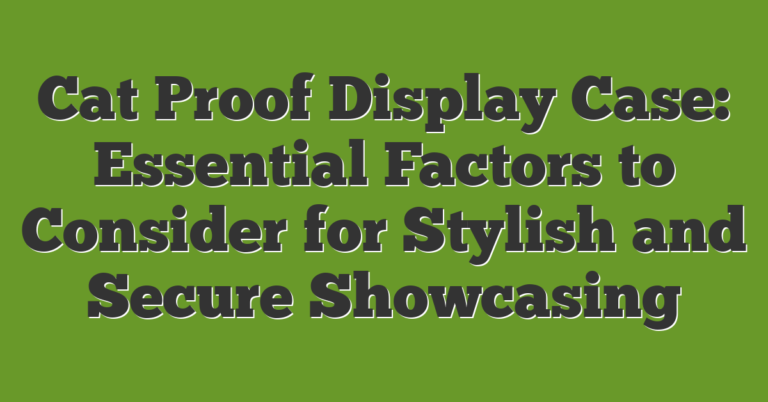 Cat Proof Display Case: Essential Factors To Consider For Stylish And ...